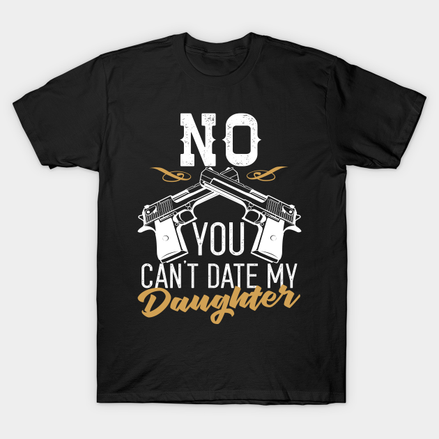 No You Cant Date My Daughter Dad T Shirt Teepublic
